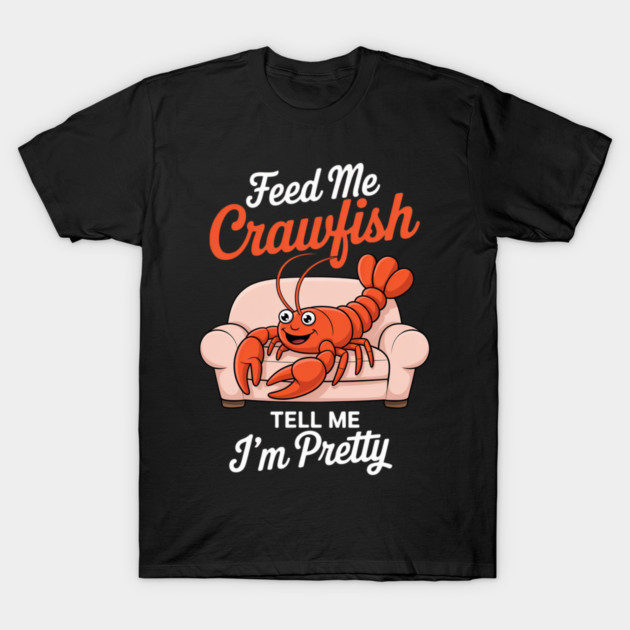 Feed me Crawfish & Tell Me I'm Pretty - Feed Me Crawfish - T-Shirt ...