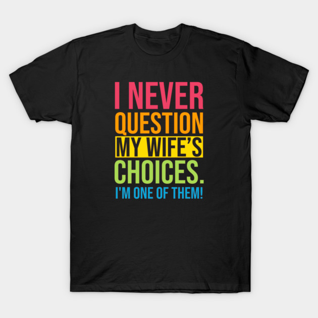 I Never Question My Wife's Choices Because I'm One Of Them! - Funny ...