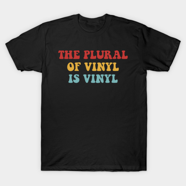 The Plural of Vinyl Is Vinyl Funny Quote - Vinyl Records - T-Shirt ...