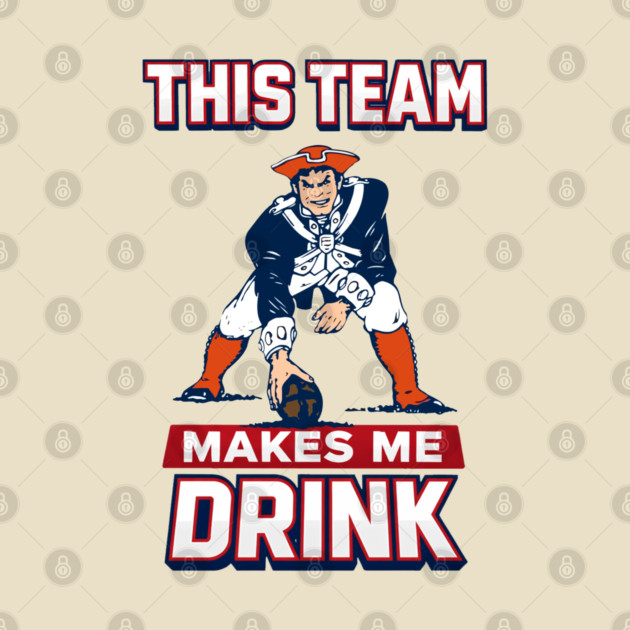 This Team Makes Me Drink - New England Patriots - T-Shirt | TeePublic