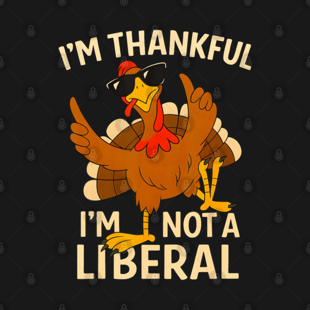 Im Thankful Im Not A Liberal Thanksgiving - Funny Thanksgiving Saying ...