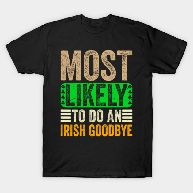 Most Likely To Do An Irish Goodbye - Irish Goodbye - T-Shirt | TeePublic