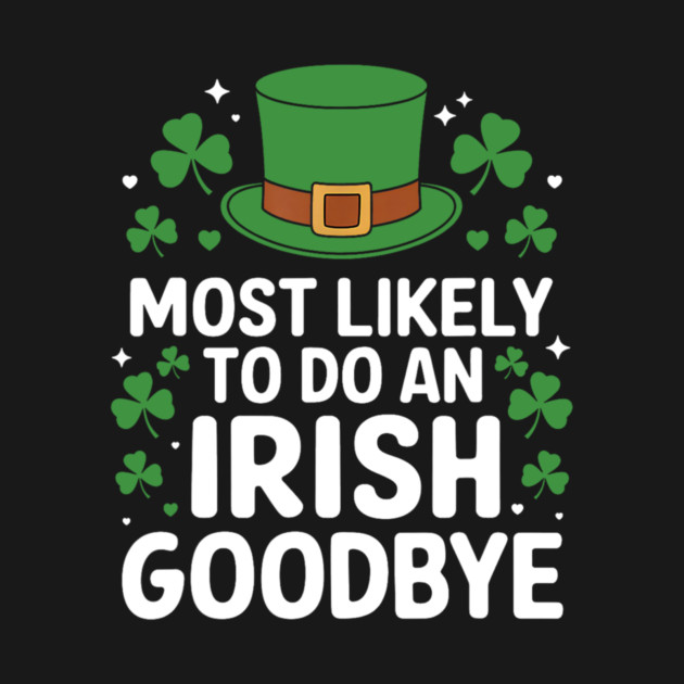Most Likely To Do An Irish Goodbye - Irish Goodbye - T-Shirt | TeePublic