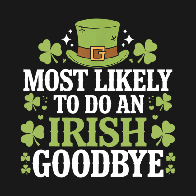 Most Likely To Do An Irish Goodbye - Irish Goodbye - T-Shirt | TeePublic