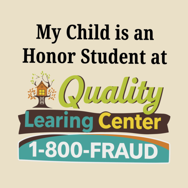 My child is an honor student at Quality Learing Center 1-800-Fraud ...