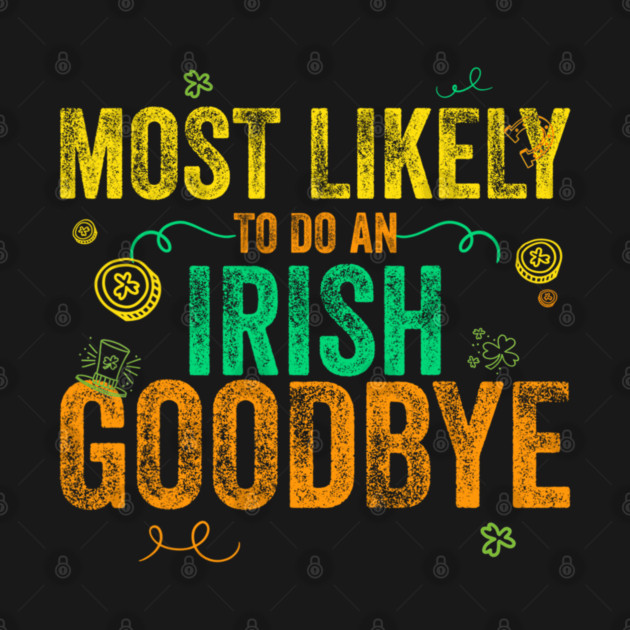 Most Likely To Do An Irish Goodbye - Irish Goodbye - T-Shirt | TeePublic
