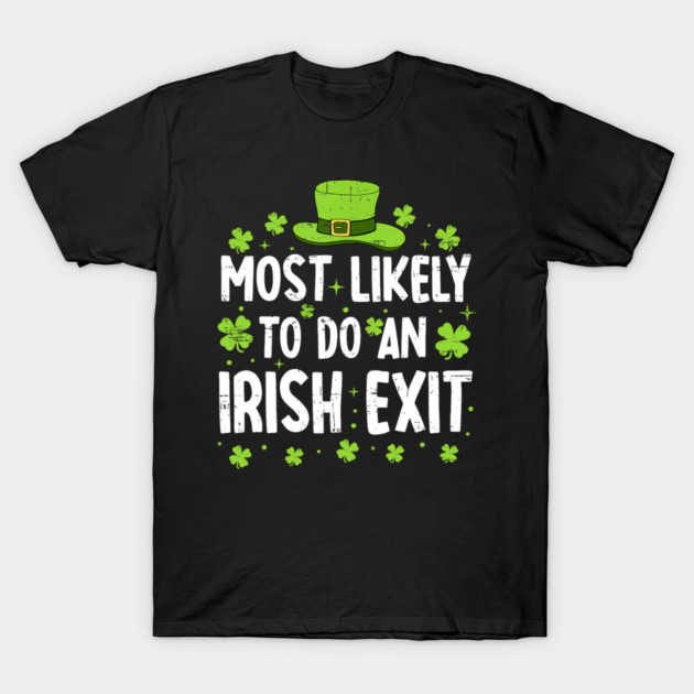Most Likely To Do An Irish Goodbye - Irish Goodbye - T-Shirt | TeePublic