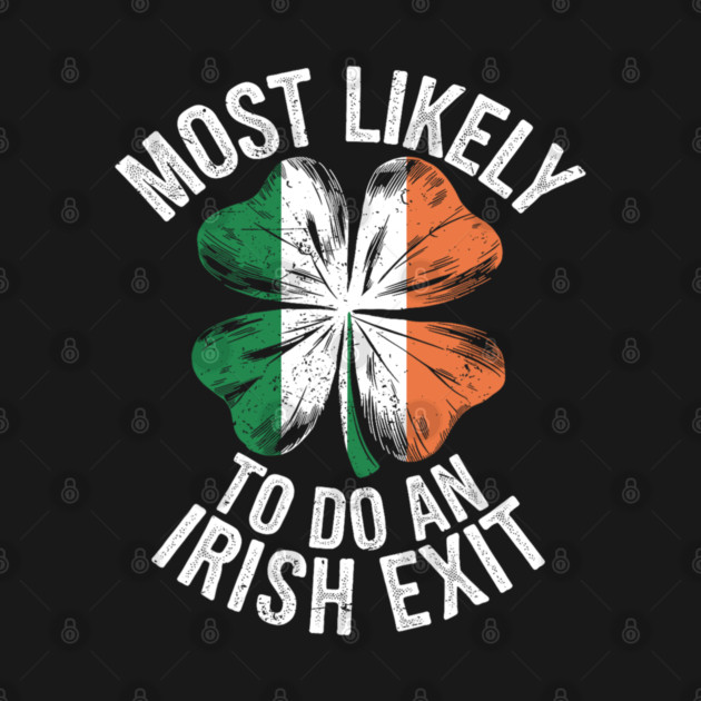 Most Likely To Do An Irish Goodbye - Irish Goodbye - T-Shirt | TeePublic
