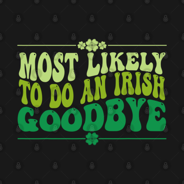 Most Likely To Do An Irish Goodbye - Irish Goodbye - T-Shirt | TeePublic