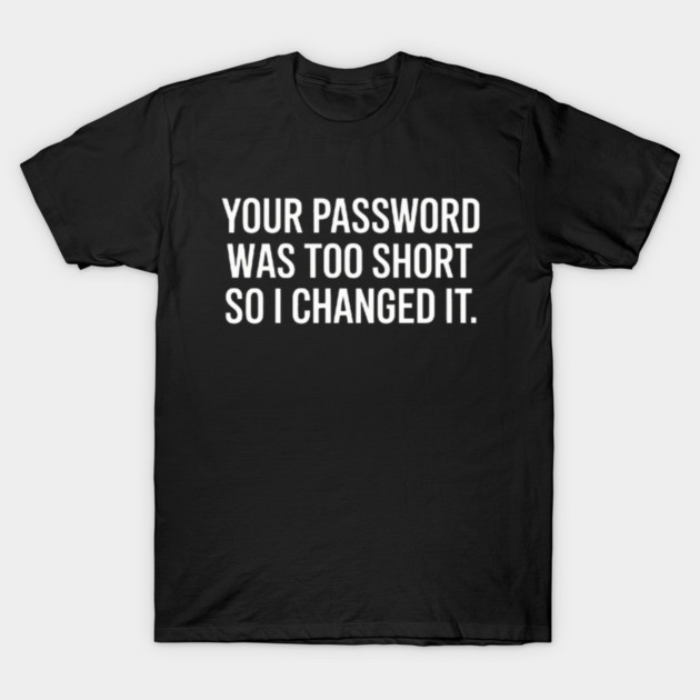 Your Password Was Too Short So I Changed It - Password - T-Shirt ...