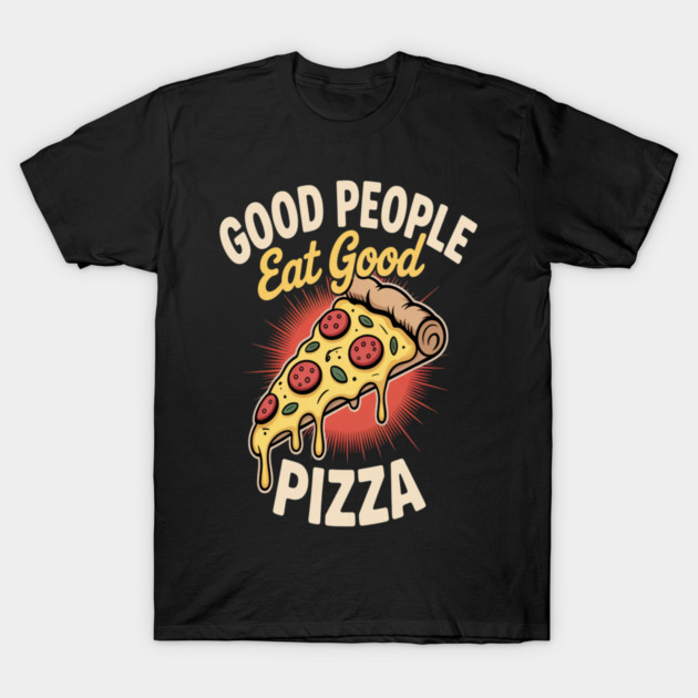 Good People Eat Good Pizza - Good People Eat Good Pizza - T-Shirt ...