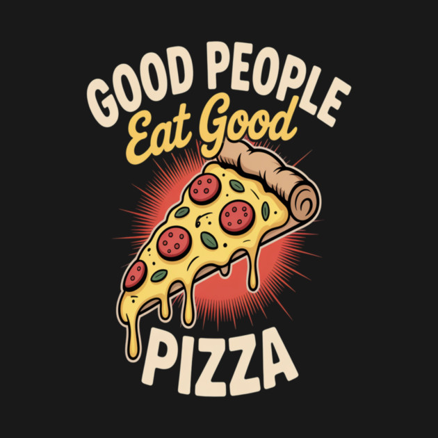 Good People Eat Good Pizza - Good People Eat Good Pizza - T-Shirt ...