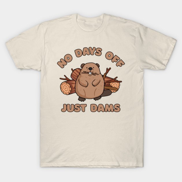 Funny Beaver No Days Off Just Dams - Beaver Dam - T-Shirt | TeePublic