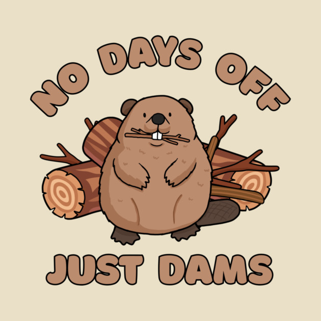 Funny Beaver No Days Off Just Dams - Beaver Dam - T-Shirt | TeePublic