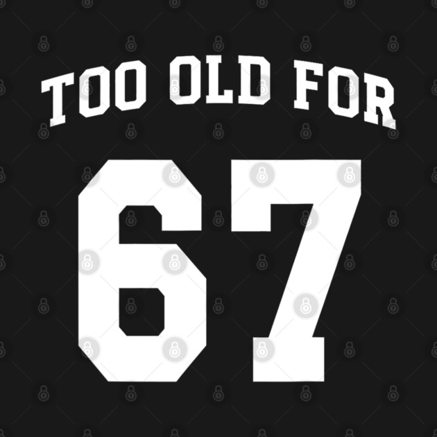 67 Too Old For Six Seven Teacher Parents Mom Dad - Funny Old Meme - T ...