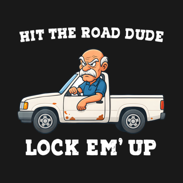 Hit The Road Dude Lock Em' Up Grandpa Fishing - Funny Grandpa Fishing ...