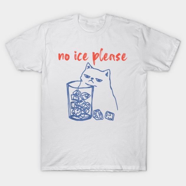 No Ice Please Funny Cat Meme - No Ice Please Cat - T-Shirt | TeePublic