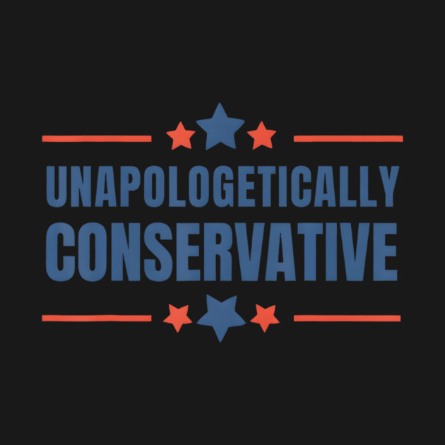 Unapologetically Conservative Patriotic Quote - Conservative Patriotic ...