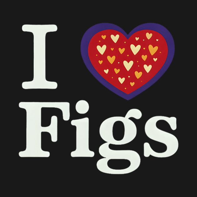 I Heart Figs - I Love Figs - I Heart Figs - T-Shirt | TeePublic