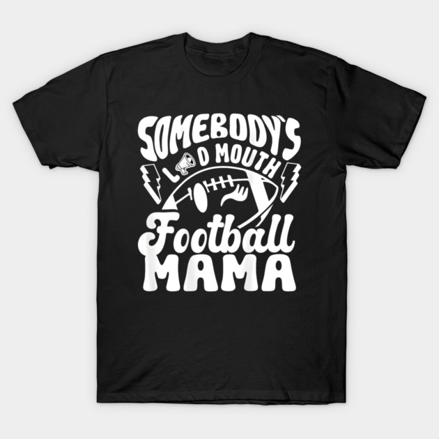 Somebody's Loud Mouth Football Mom Football Player - Loud Mouth Mom - T ...