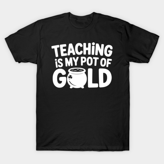 Teaching Is My Pot of Gold - Teacher St Patricks Day - T-Shirt | TeePublic