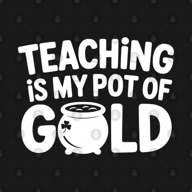 Teaching Is My Pot of Gold - Teacher St Patricks Day - T-Shirt | TeePublic