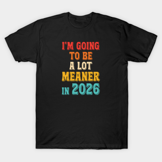 i'm going to be A LOT meaner in 2026 - Inspirational Quote - T-Shirt ...