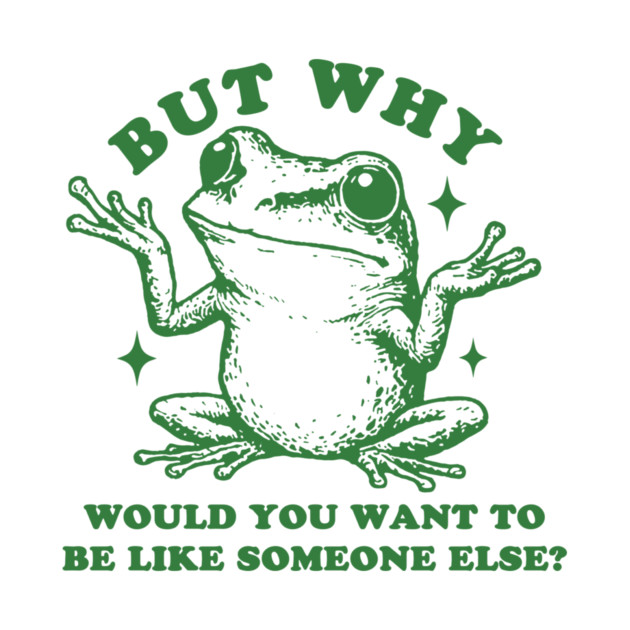 But Why Would You Want To Be Like Someone Else - Inspirational Self ...