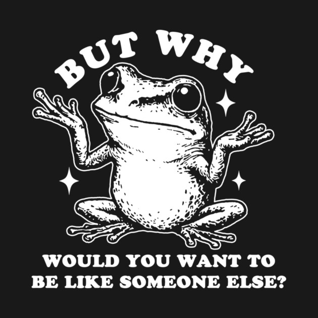 But Why Would You Want To Be Like Someone Else - Inspirational Self ...