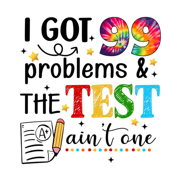 I Got 99 Problems But the Test Ain’t One Funny School Humor - Test Day ...