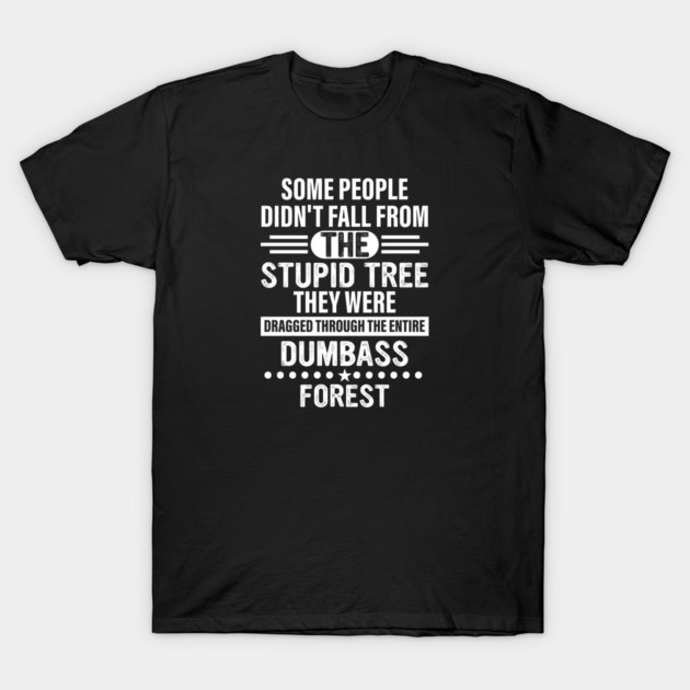 Some People Didn't Fall From The Stupid Tree - Funny Quote - T-Shirt ...