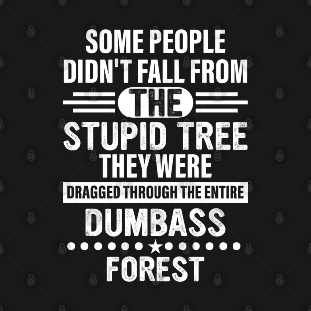 Some People Didn't Fall From The Stupid Tree - Funny Quote - T-Shirt ...