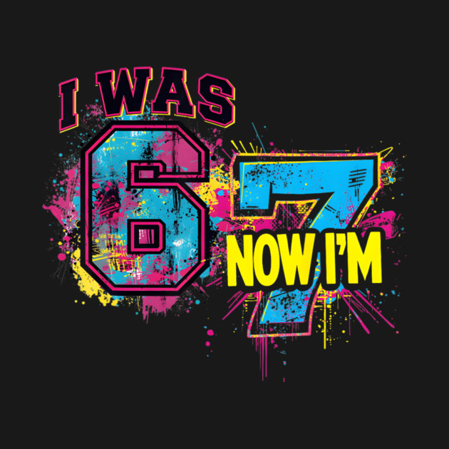 I Was 6 Now I'M 7 67 Viral 7 - Birthday Age Humor - T-Shirt | TeePublic