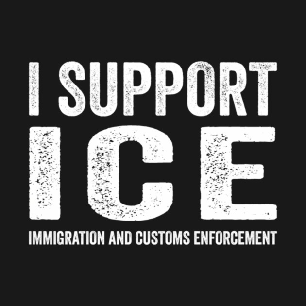 I Support Ice Immigration And Customs Enforcet - Custom Printed ...