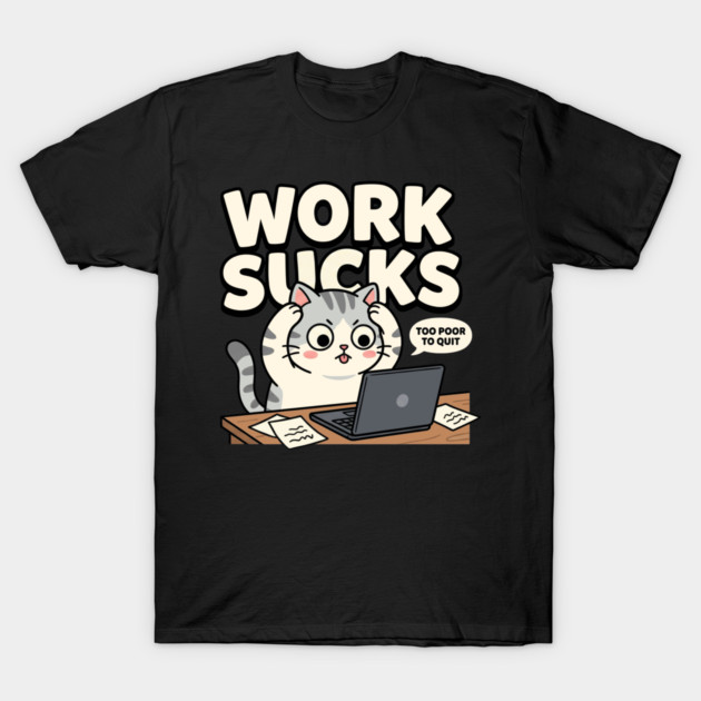 Cat Work Sucks Too Poor To Quit - Work Sucks Cat - T-Shirt | TeePublic