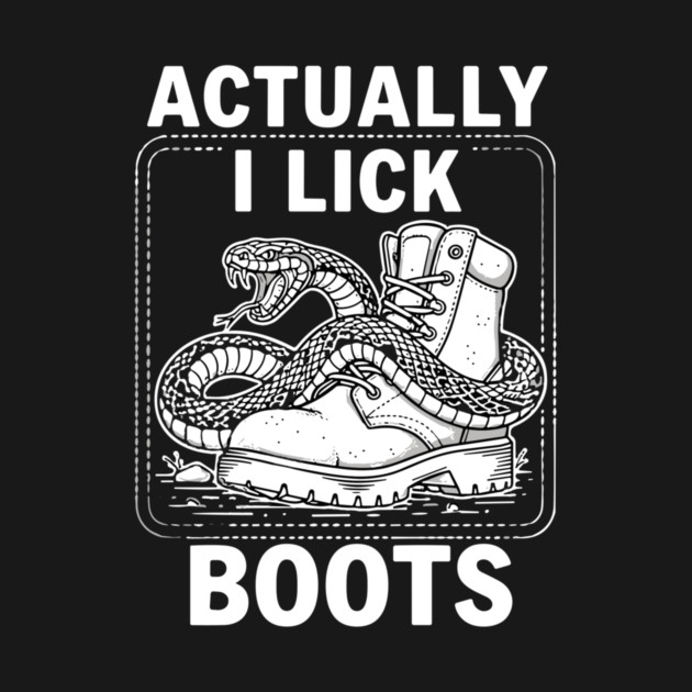 Actually I Lick Boots Snake Humor Meme - Bootlicker - T-Shirt | TeePublic