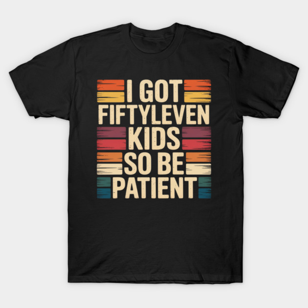 I Got Fiftyleven Kids So Be Patient Funny - I Got Fiftyleven Kids So Be ...