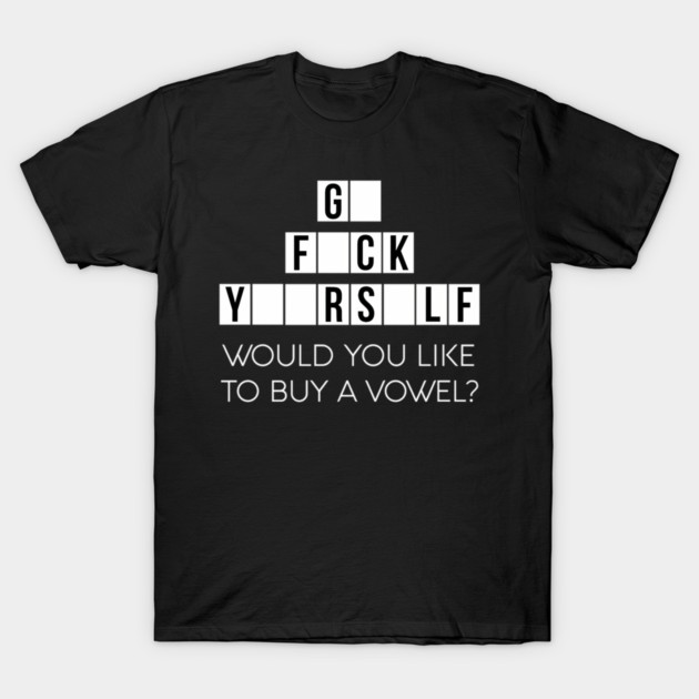 Would You Like To Buy A Vowel Go Rself Cussing - Funny Saying - T-Shirt ...