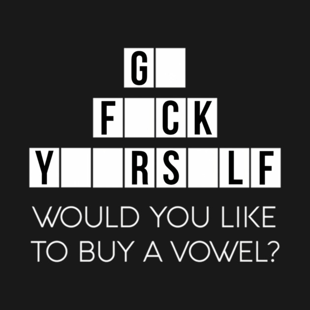 Would You Like To Buy A Vowel Go Rself Cussing - Funny Saying - T-Shirt ...