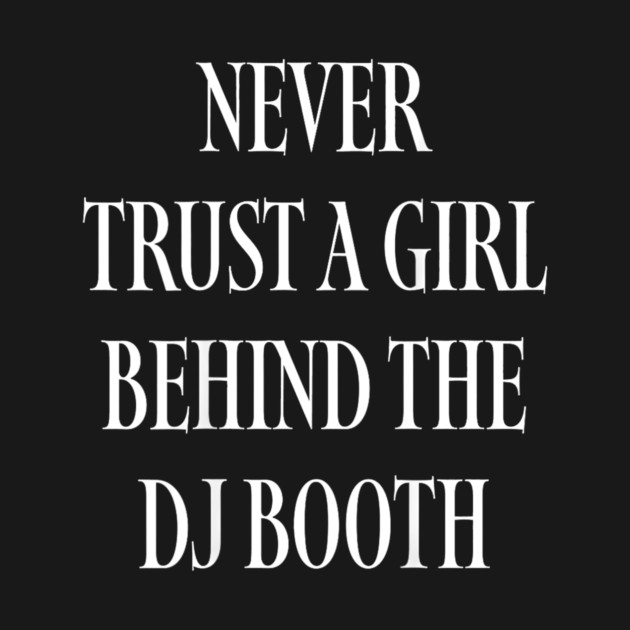 Never Trust A Behind The Dj Booth - Dj Girl Power - T-Shirt | TeePublic