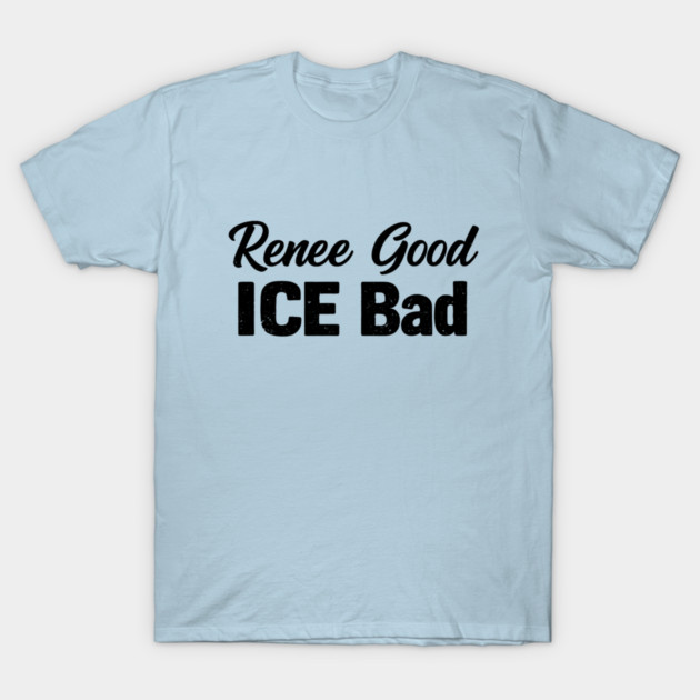 Renee Good ICE Bad - Ice - T-Shirt | TeePublic
