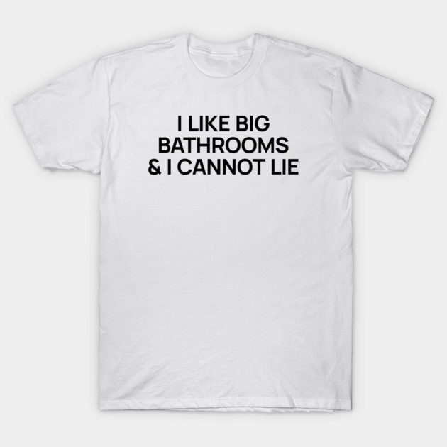 I Like Big Bathrooms and I Cannot Lie - I Like Big Butts - T-Shirt ...