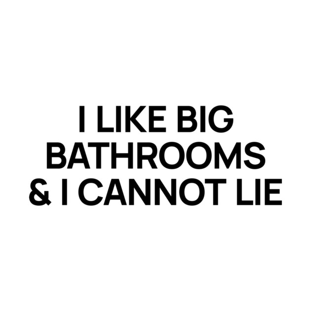 I Like Big Bathrooms and I Cannot Lie - I Like Big Butts - T-Shirt ...