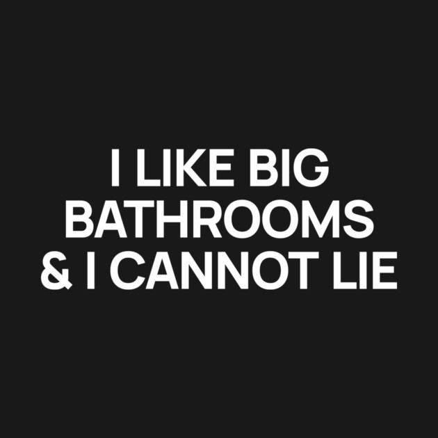 I Like Big Bathrooms and I Cannot Lie - I Like Big Butts - T-Shirt ...