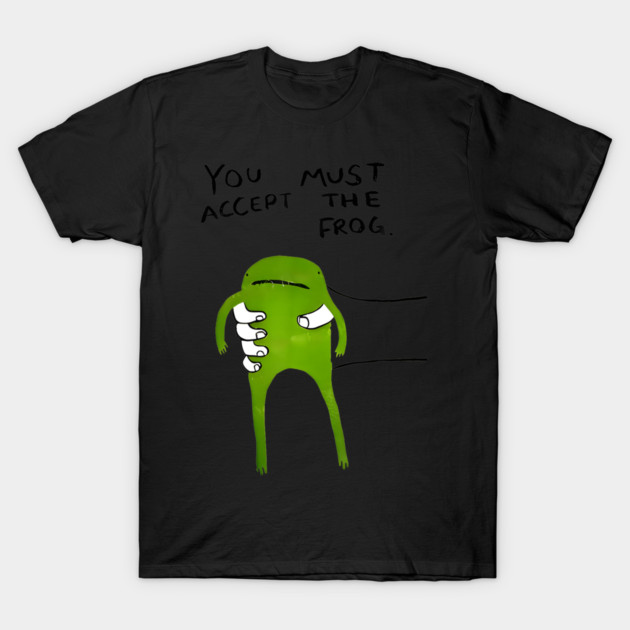 You Must Accept The Frog - Funny Meme Frog - T-Shirt | TeePublic