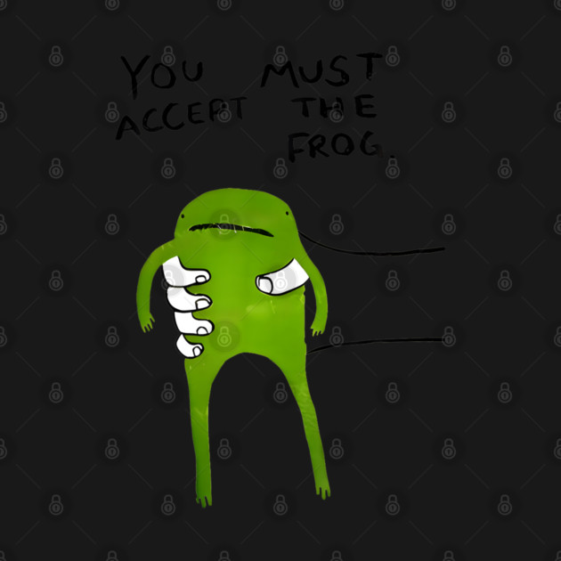You Must Accept The Frog - Funny Meme Frog - T-Shirt | TeePublic