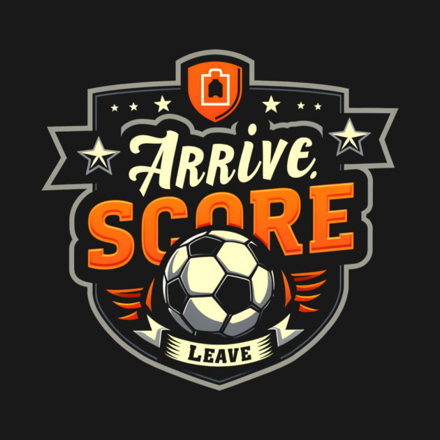 Football Meme Arrive Score Leave - Football Lifestyle - T-Shirt | TeePublic