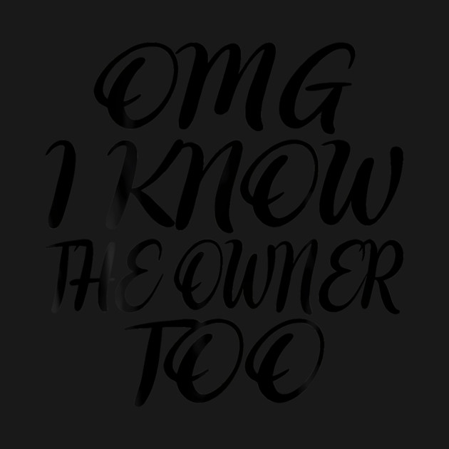 Omg I Know The Owner Too Back Of - Custom Printed Back - T-Shirt ...