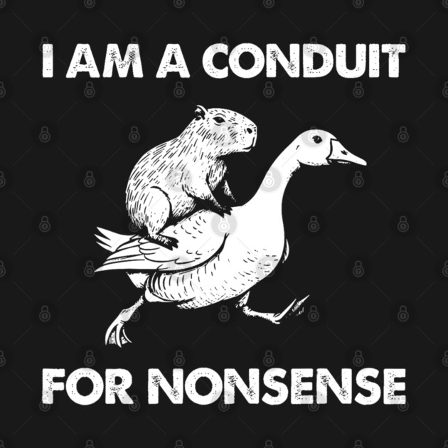 I Am A Conduit For Nonsense Capybara Goose - Funny Meme Phrase - T ...