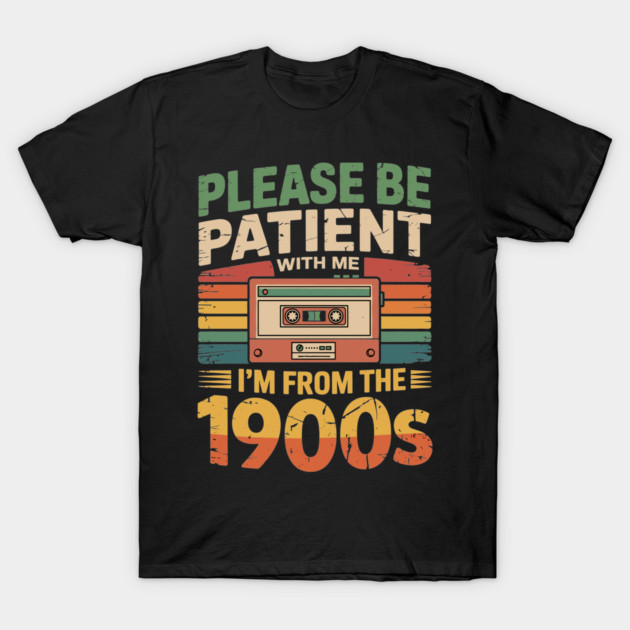 please be patient im from the 1900s - From The 1900s - T-Shirt | TeePublic